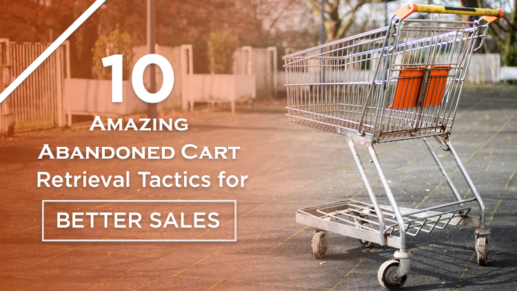10 Amazing Abandoned Cart Retrieval Tactics for Better Sales